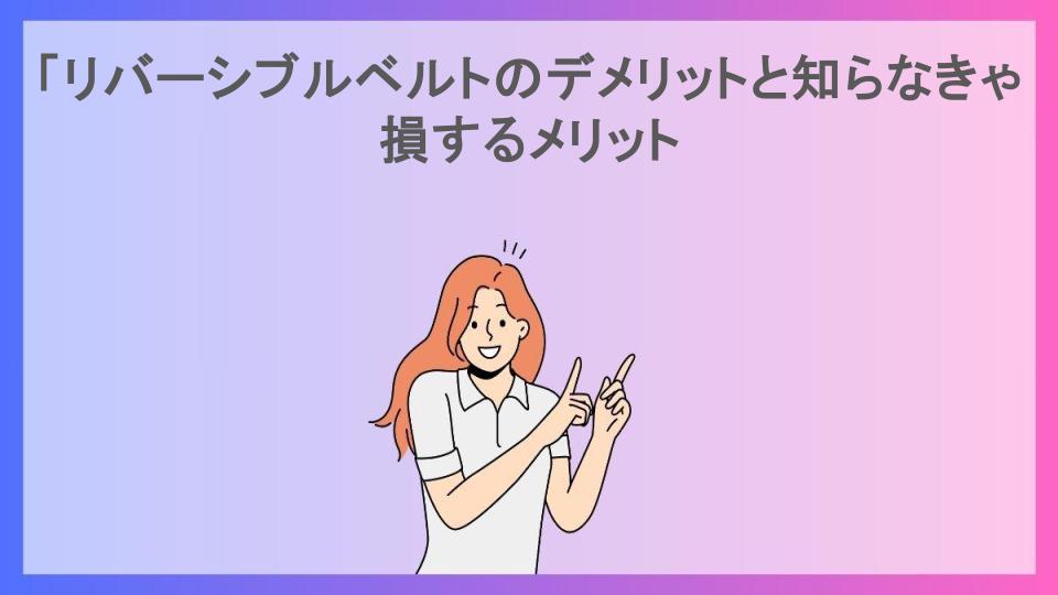 【必見】リバーシブルベルトってデメリットだらけ!?知らなきゃ損するメリットと経験者の口コミ | 後悔ナックス 【必見】リバーシブルベルトってデメリットだらけ!?知らなきゃ損するメリットと経験者の口コミ | 後悔ナックス
